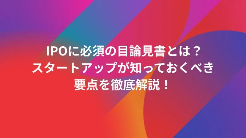 IPOに必須の目論見書とは？スタートアップが知っておくべき要点を徹底解説！ ｜ Startup JAM