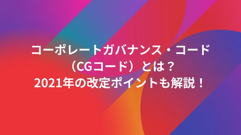 コーポレートガバナンス・コード（CGコード）とは？2021年の改定ポイントも解説！ ｜ Startup JAM