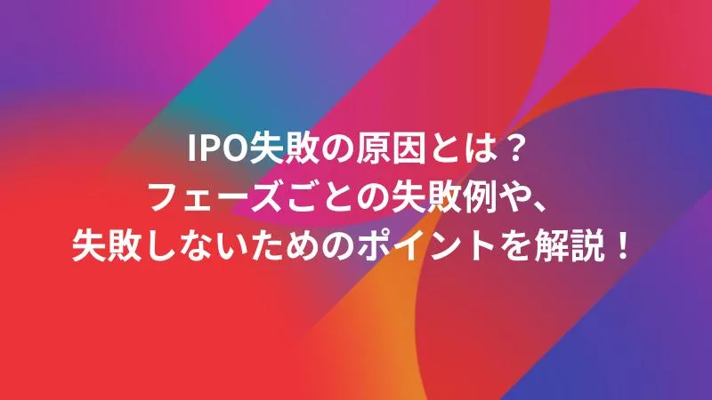 IPO失敗の原因とは？フェーズごとの失敗例や、失敗しないためのポイントを解説！ ｜ Startup JAM