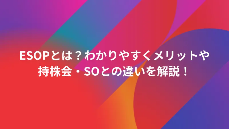 ESOPとは？わかりやすくメリットや持株会・SOとの違いを解説！ ｜ Startup JAM